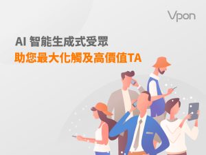 AI 智能生成式受眾助您最大化觸及高價值TA | Vpon
